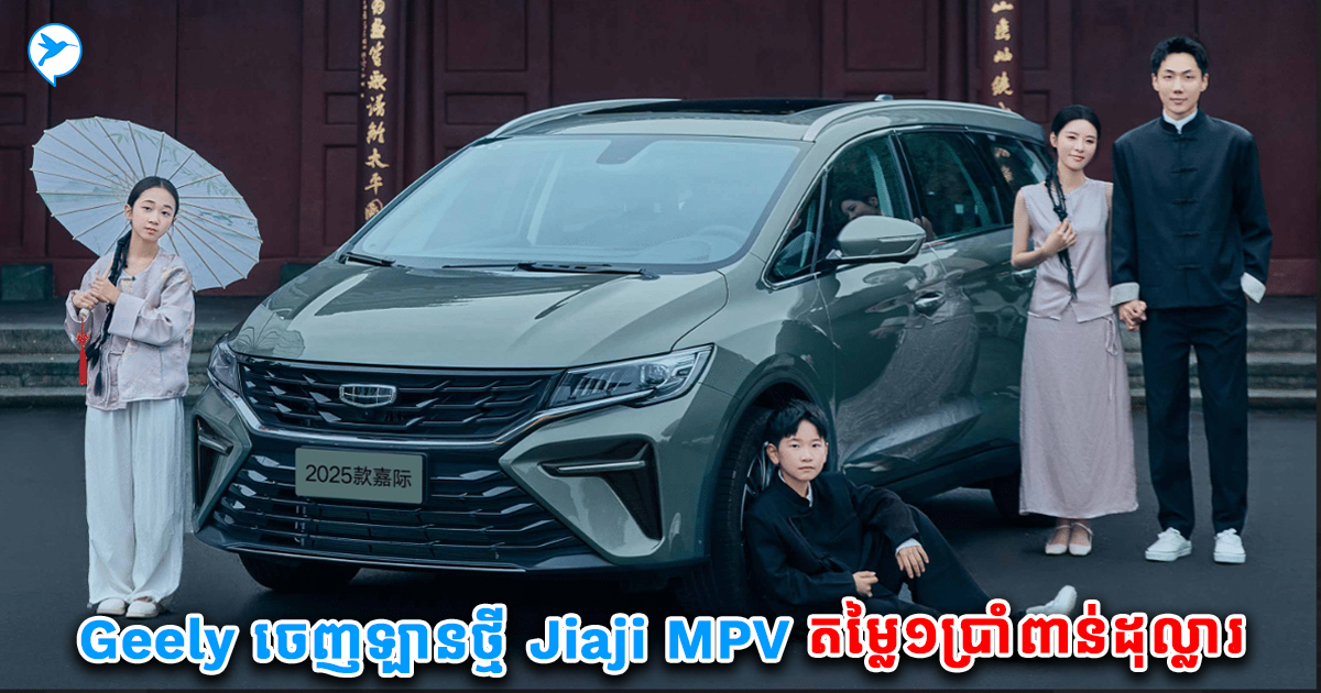 ល្មមជិះសម្រាប់គ្រួសារតូចមួយ! Geely ចេញឡានថ្មី Jiaji MPV តម្លៃ១ម៉ឺន៥ពាន់$ ១០០គីឡូស៊ីក្បែរព្រូស