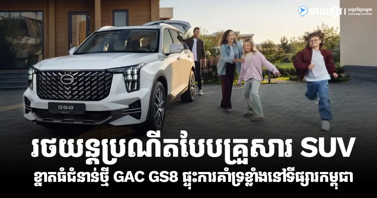 រថយន្តប្រណីតបែបគ្រួសារ SUV ខ្នាតធំជំនាន់ថ្មី GAC GS8 ផ្ទុះការគាំទ្រខ្លាំងនៅទីផ្សារកម្ពុជា